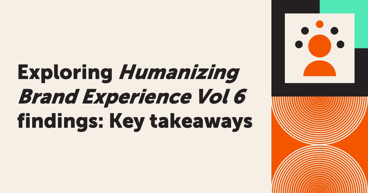 Exploring Humanizing Brand Experience Vol 6 findings: Key takeaways ...