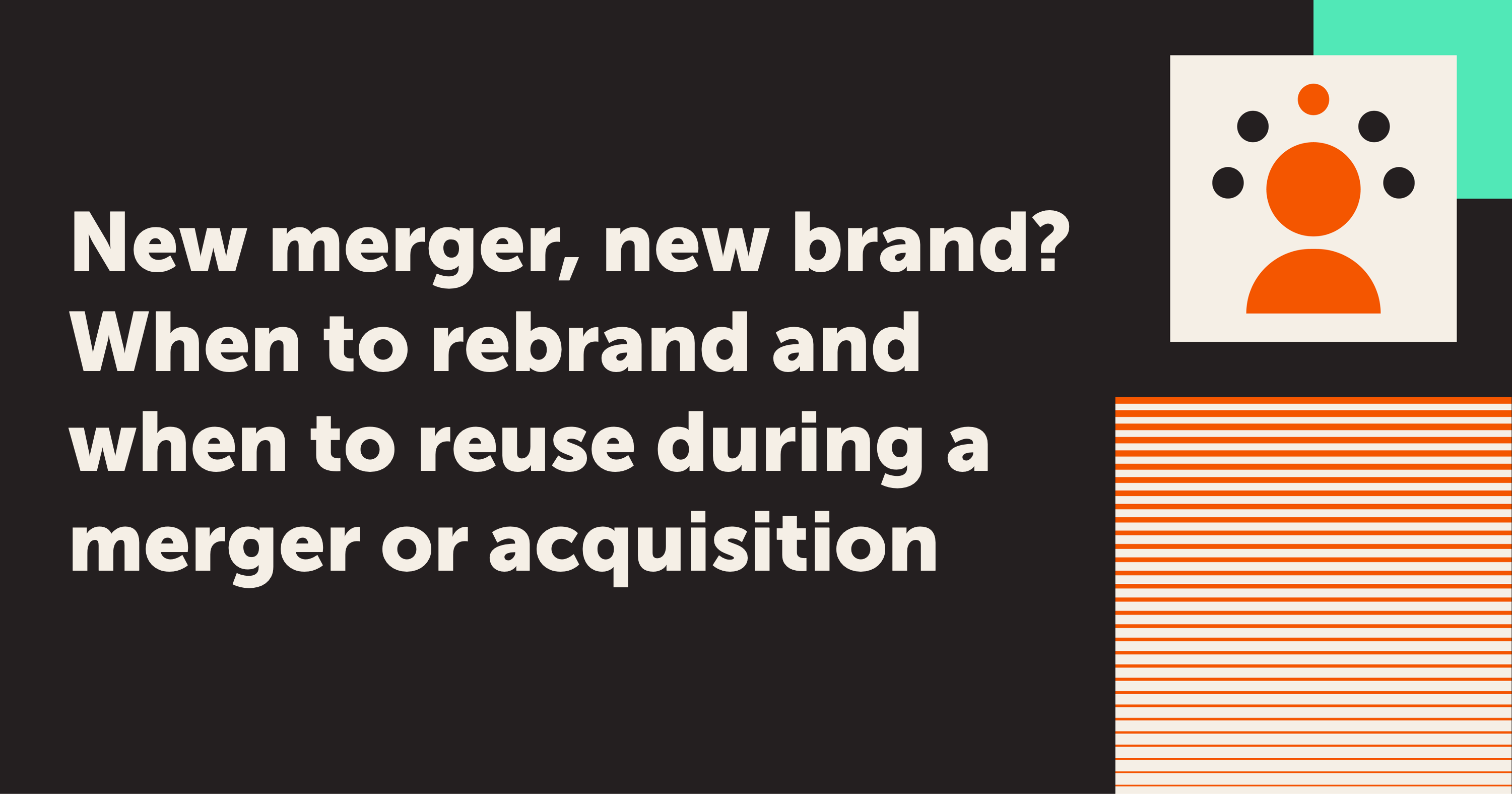 New merger, new brand? When to rebrand and when to reuse during a ...